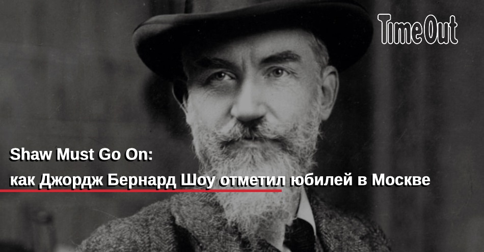 Shaw Must Go On: как Джордж Бернард Шоу отметил юбилей в Москве | Город ...
